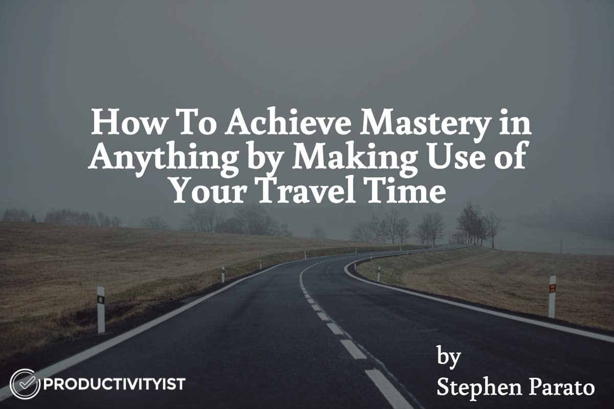 How To Achieve Mastery In Anything By Making Use Of Your Travel Time ...